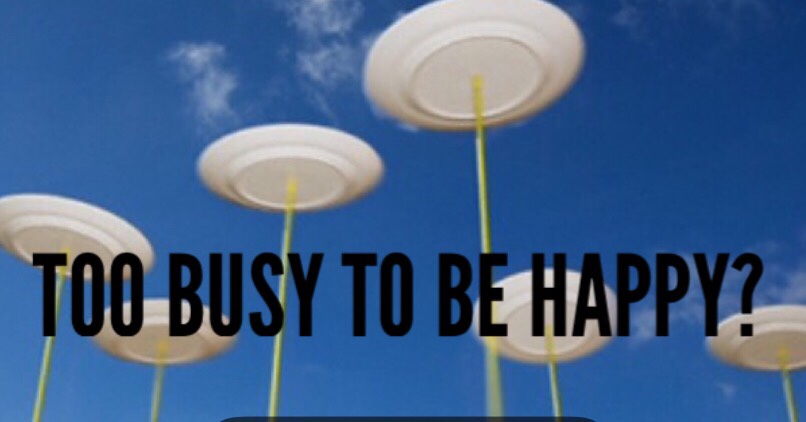 ARE WE TOO BUSY TO BE HAPPY? – Some musings