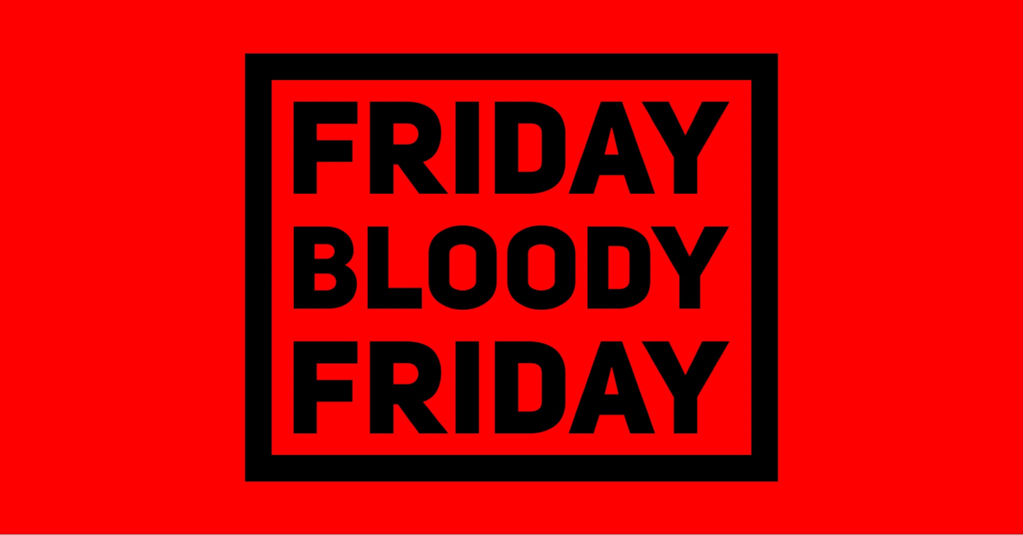 FRIDAY BLOODY FRIDAY – Some musings