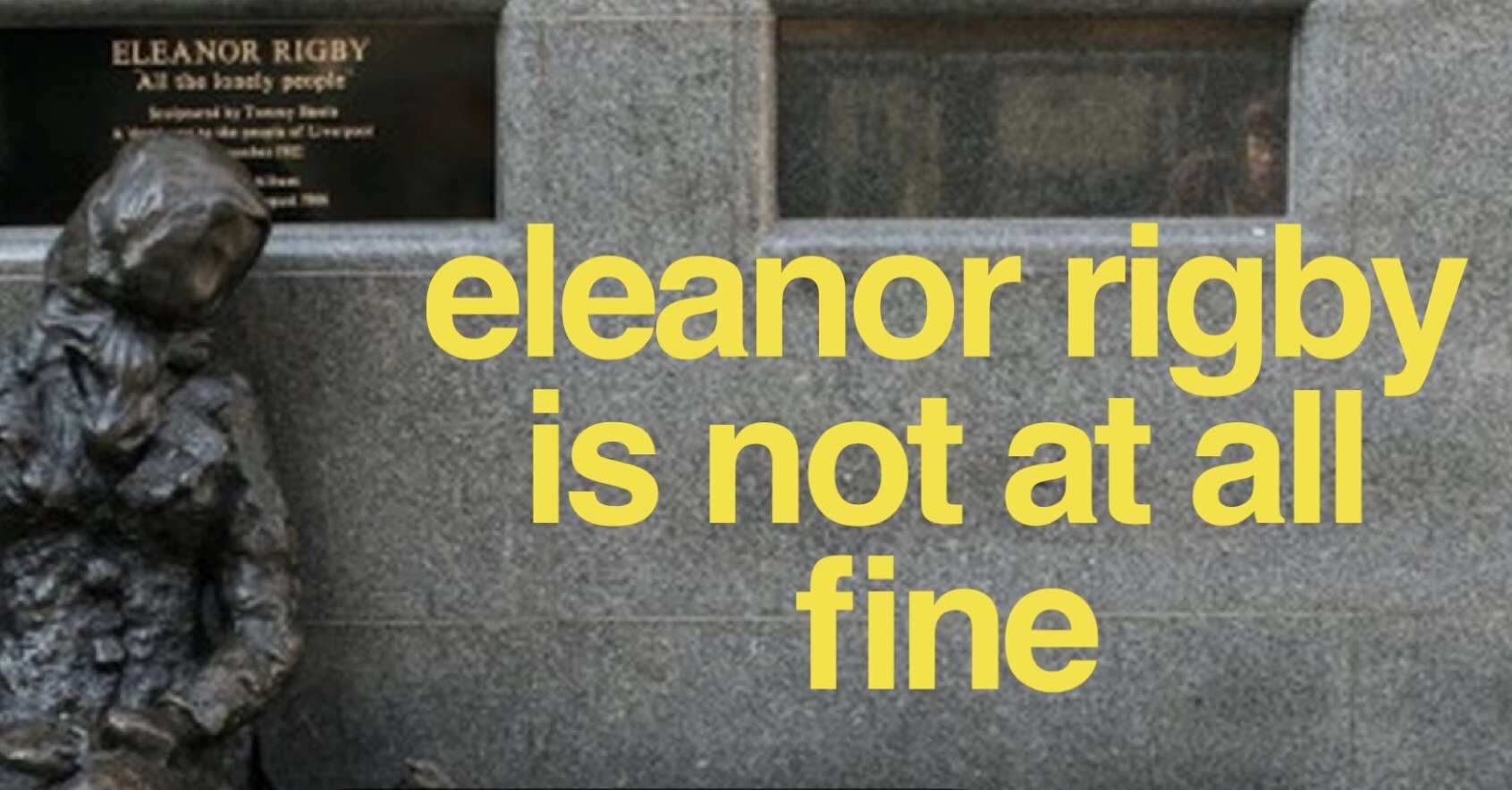 ELEANOR RIGBY IS NOT AT ALL FINE – Some musings