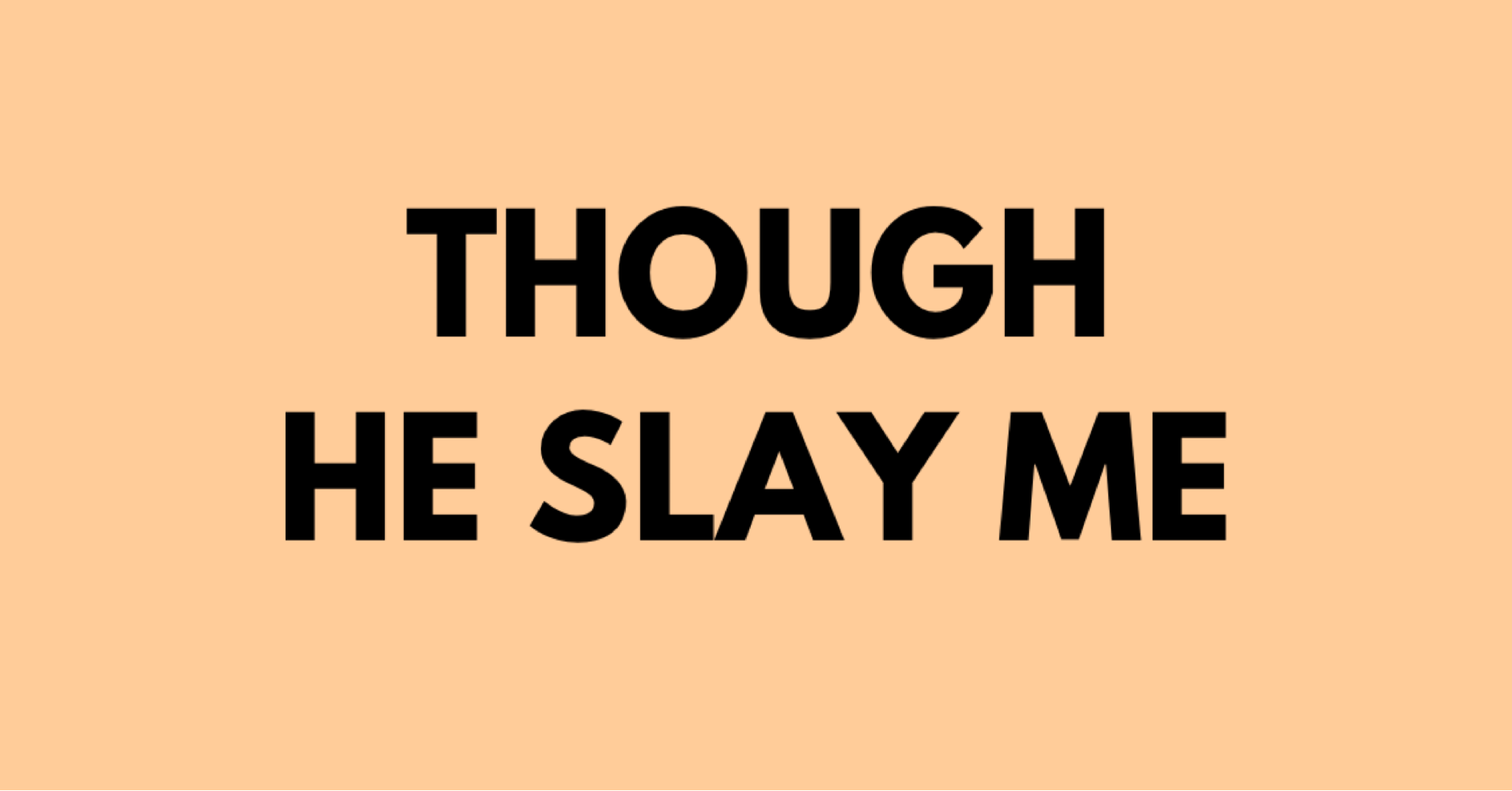 THOUGH HE SLAY ME… – Some musings