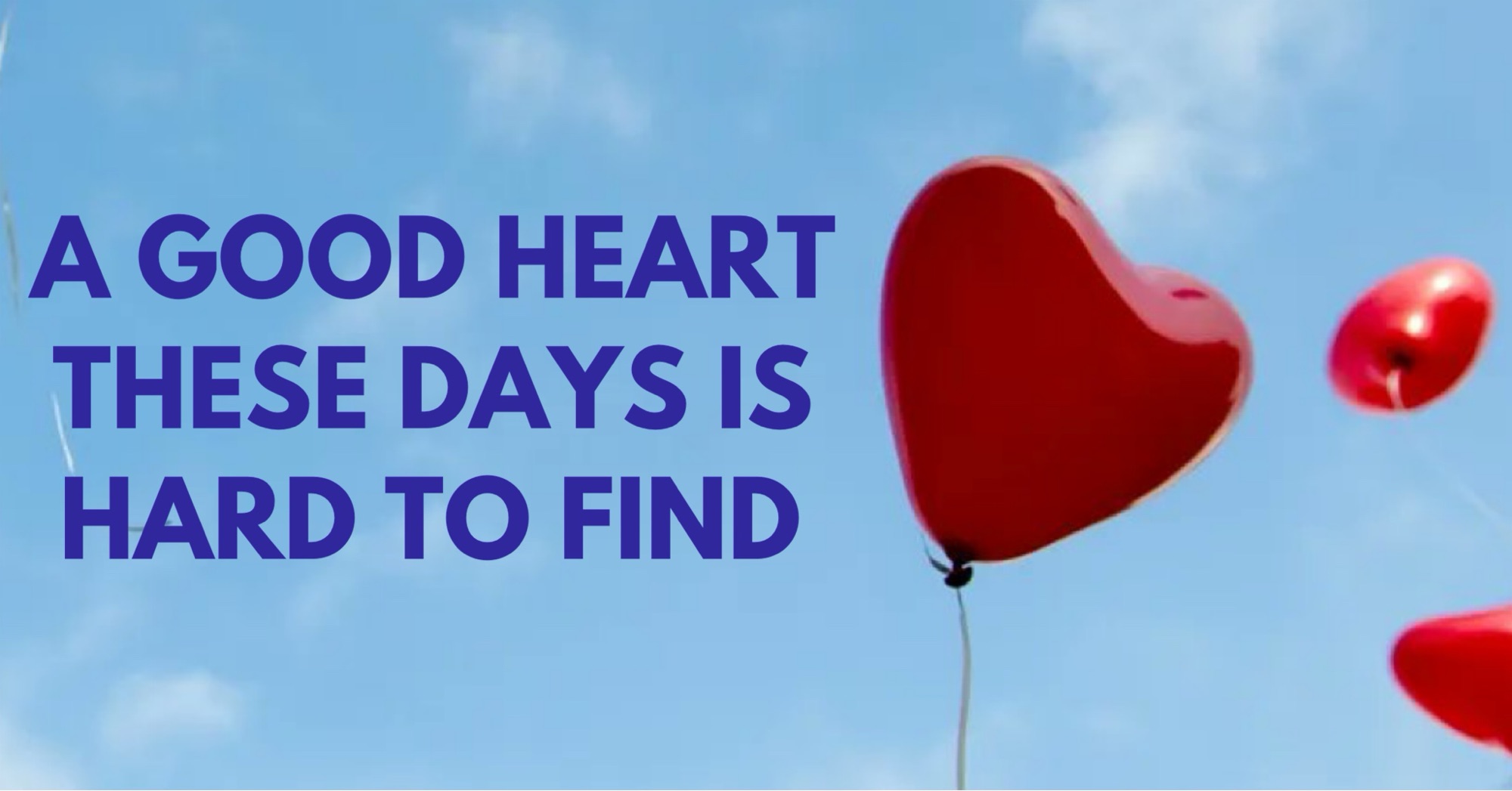 A GOOD HEART THESE DAYS IS HARD TO FIND – Some musings