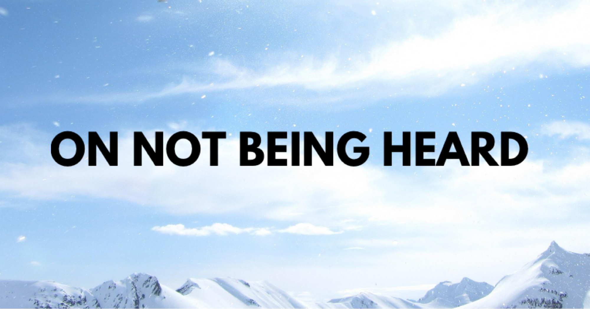 ON NOT BEING HEARD – Some musings